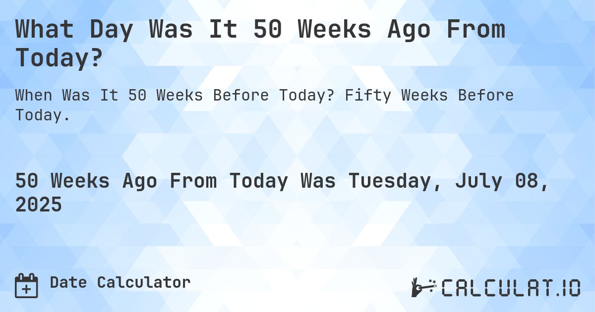 What Day Was It 50 Weeks Ago From Today Calculatio What Day Was It 50 Weeks Ago From Today Calculatio