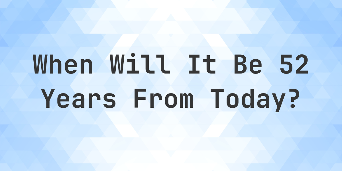 What is 52 Years From Today? - Calculatio