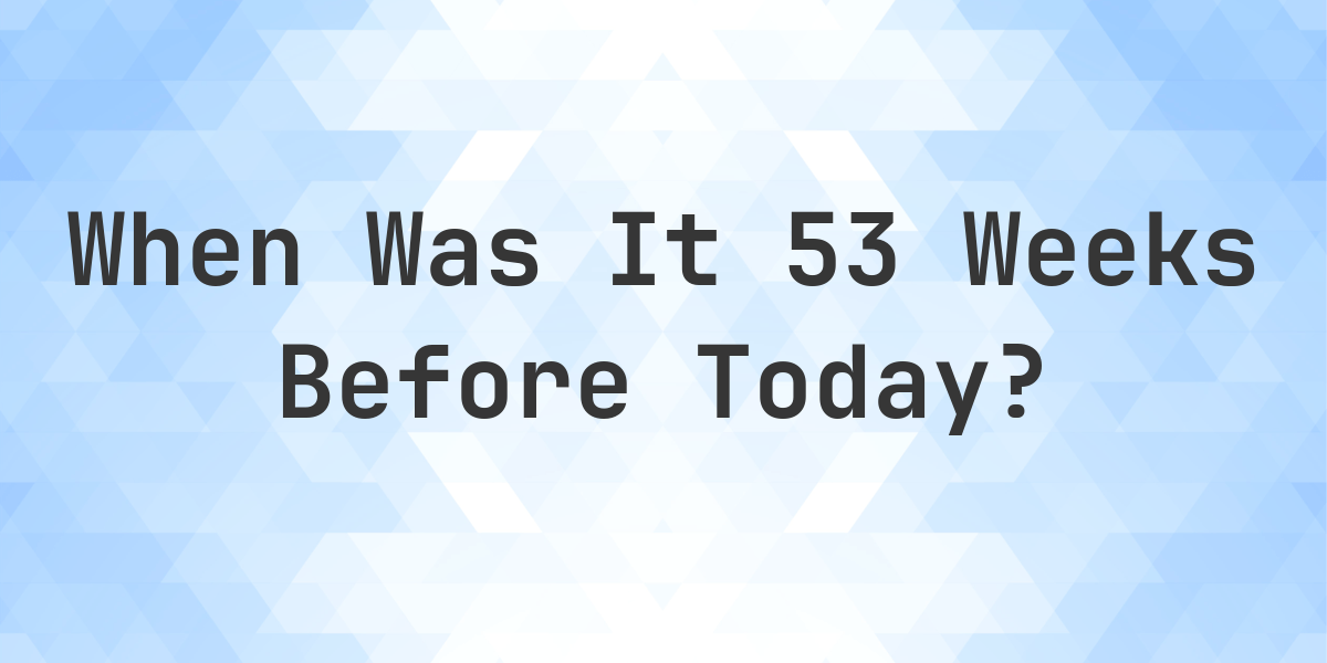 What Day Was It 53 Weeks Ago From Today Calculatio what-day-was-it-53-weeks-ago-from-today-calculatio