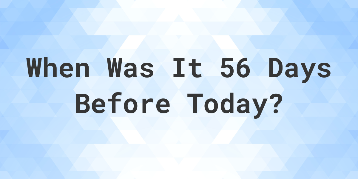 What Day Was It 56 Days Ago From Today? - Calculatio