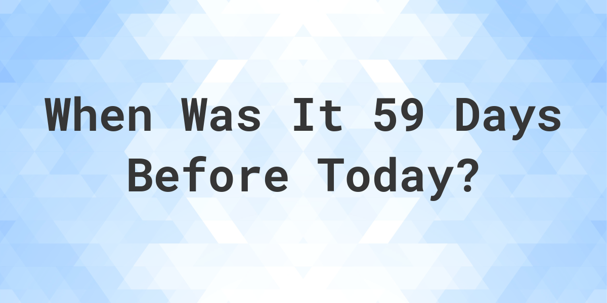 What Day Was It 59 Days Ago From Today? - Calculatio