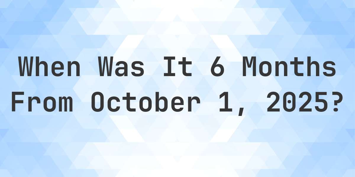 What Day Was It 6 Months From October 1, 2025? - Calculatio
