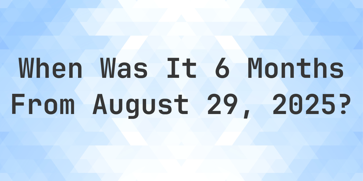 What Day Was It 6 Months From August 29, 2025? - Calculatio