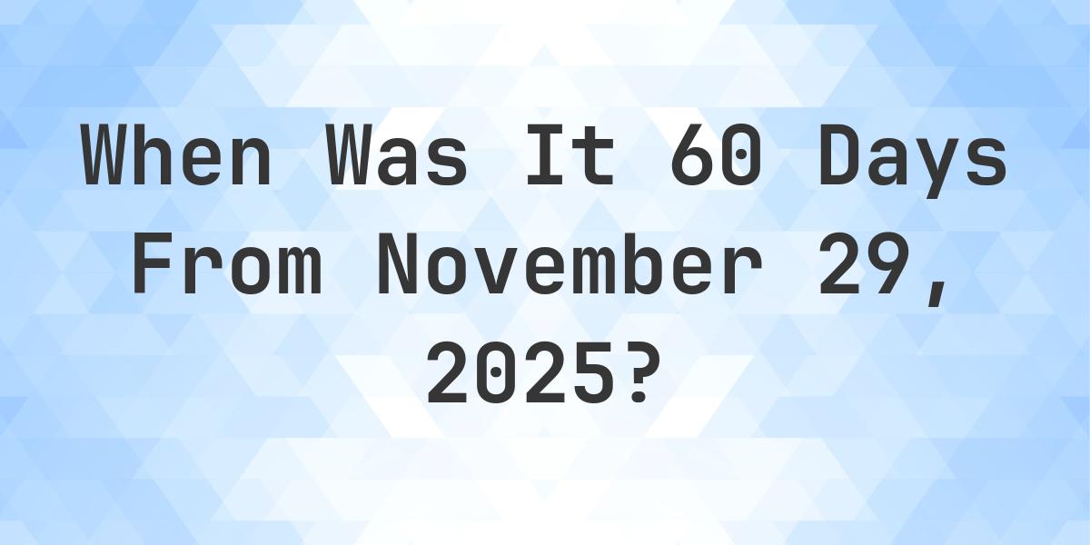 What Day Was It 60 Days From November 29, 2025? - Calculatio