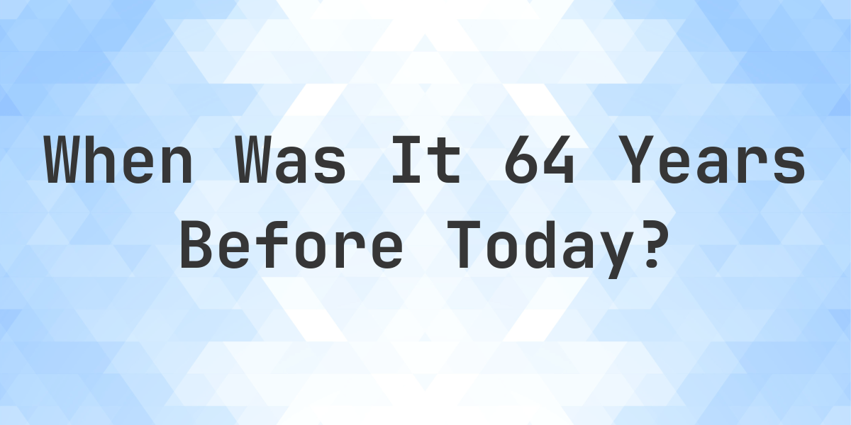 What Day Was It 64 Years Ago From Today? - Calculatio