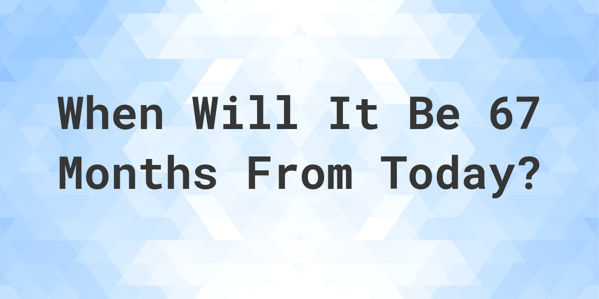 What is 67 Months From Today? - Calculatio