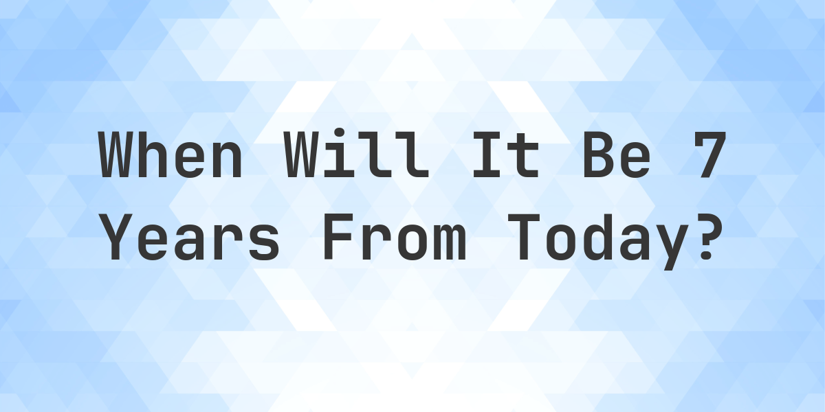 What Is 7 Years From Today Calculatio