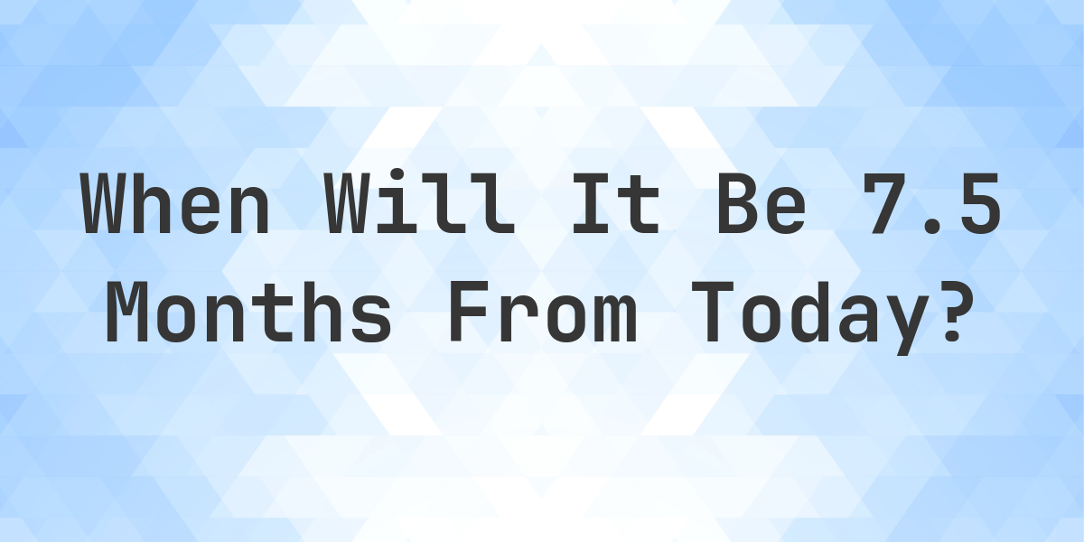 What is 7.5 Months From Today? - Calculatio
