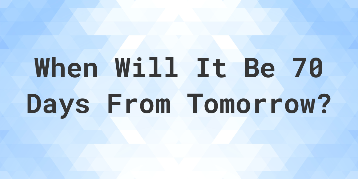 What is 70 Days From Tomorrow? - Calculatio