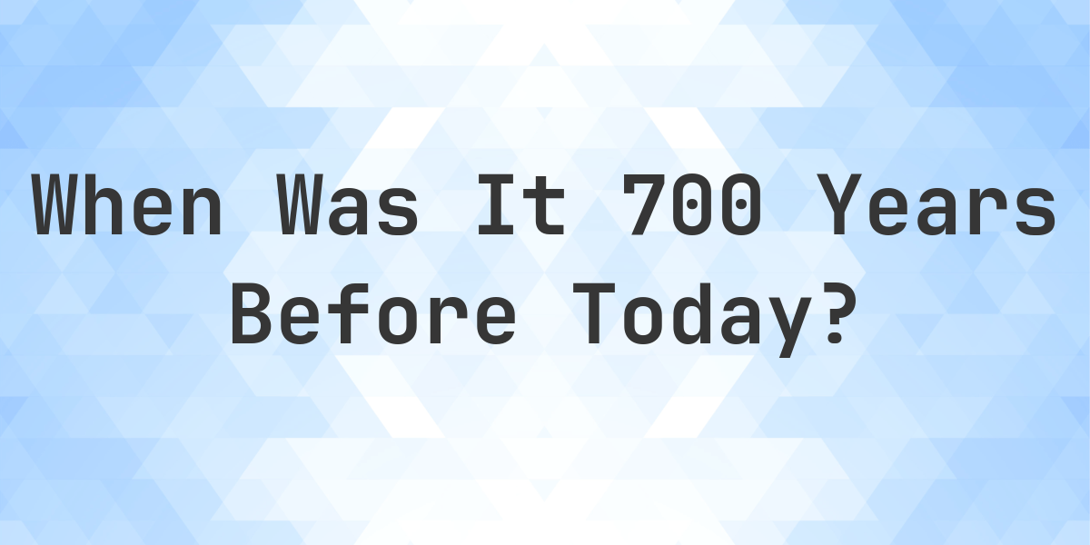 What Day Was It 700 Years Ago From Today? - Calculatio