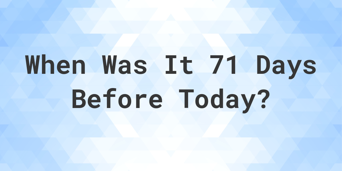 What Day Was It 71 Days Ago From Today? - Calculatio