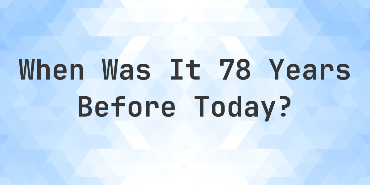 What Day Was It 78 Years Ago From Today? - Calculatio