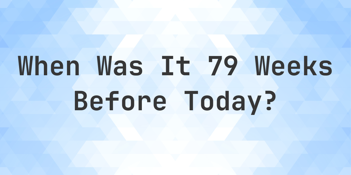 What Day Was It 79 Weeks Ago From Today? - Calculatio