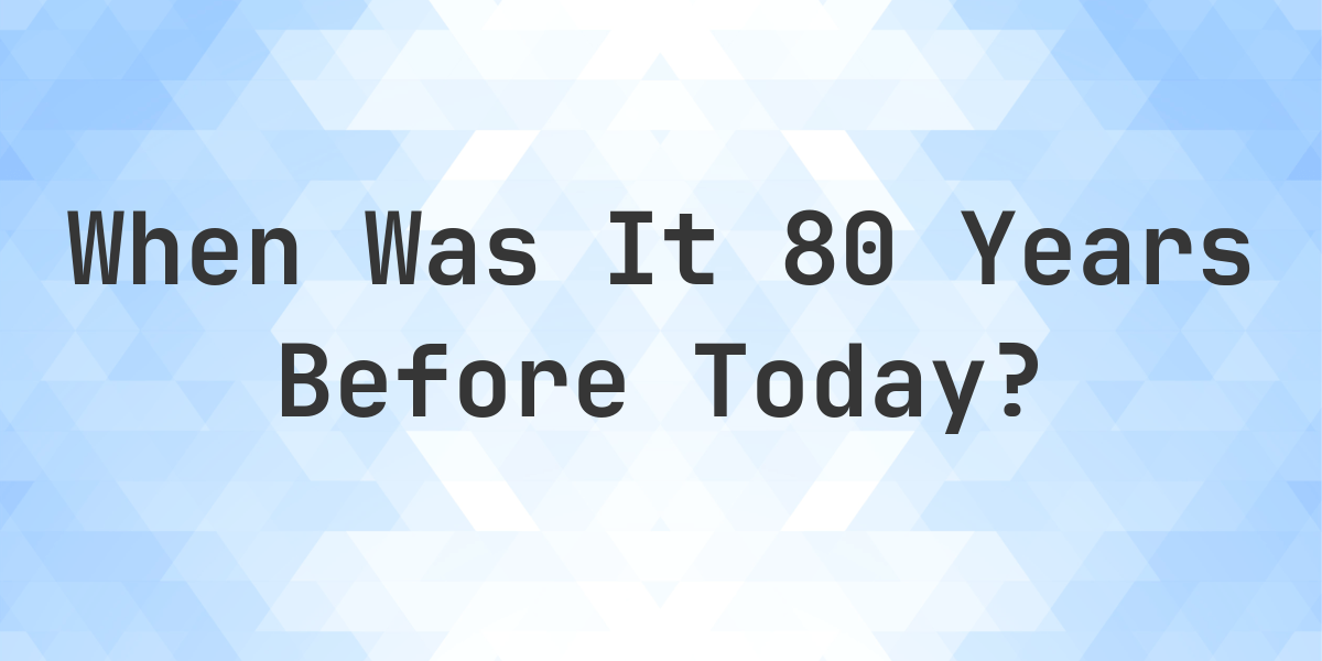 What Day Was It 80 Years Ago From Today? - Calculatio