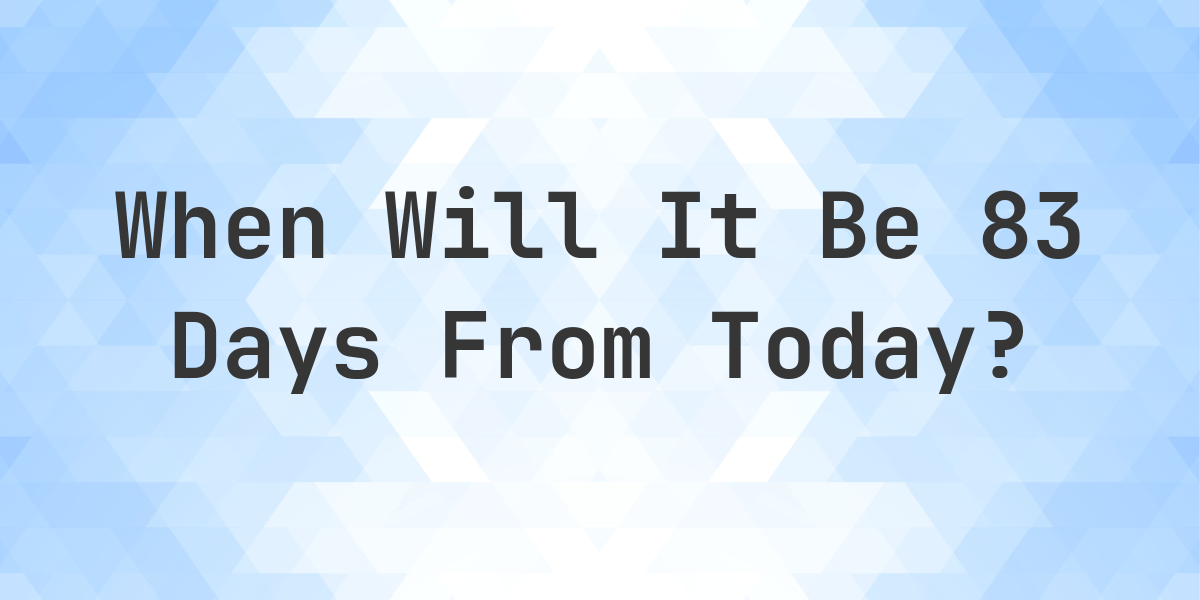 What Is 83 Days From Today Calculatio What Is 83 Days From Today Calculatio