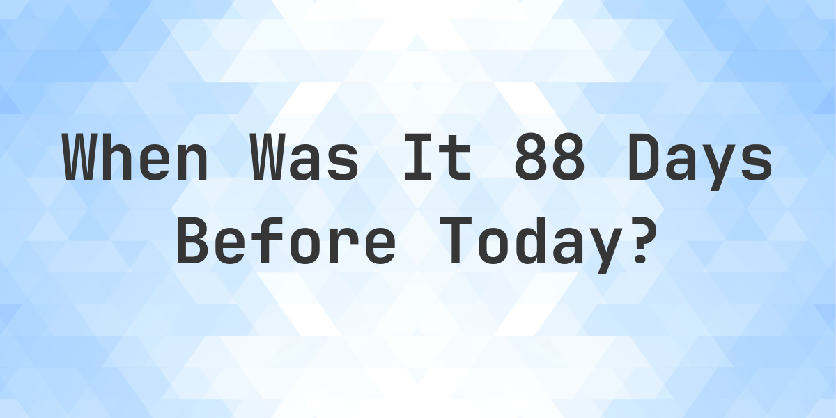 What Day Was It 88 Days Ago From Today? - Calculatio