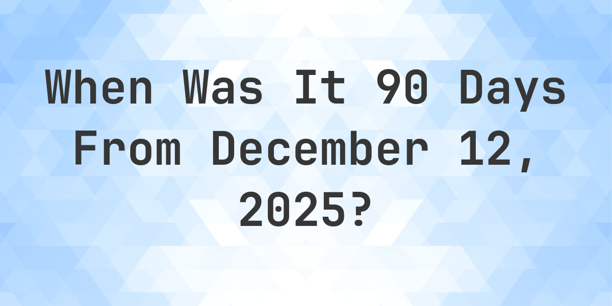 What Day Was It 90 Days From December 12, 2025? - Calculatio