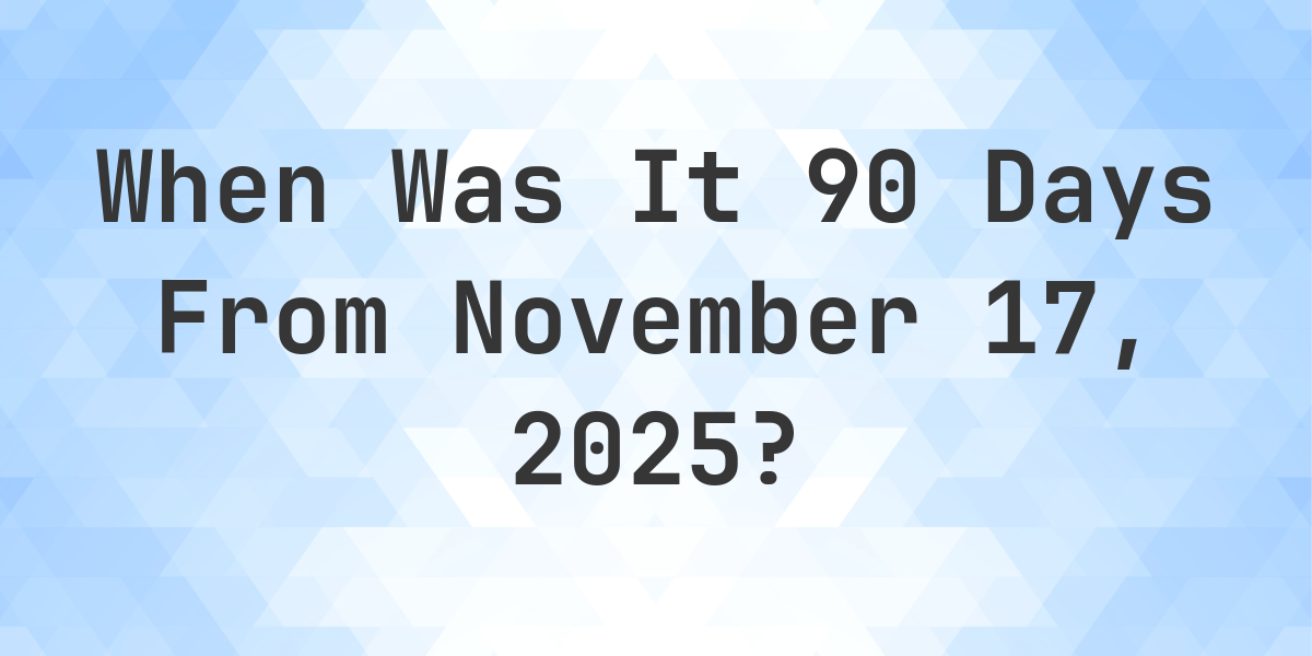 What Is 90 Days From November 17 2025