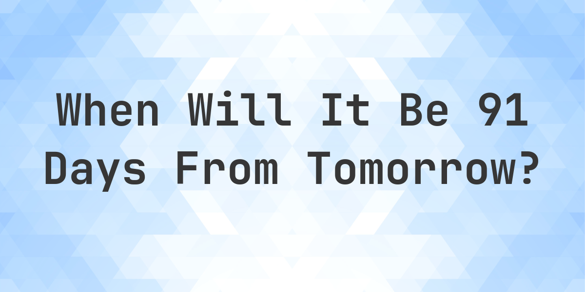 What is 91 Days From Tomorrow? - Calculatio