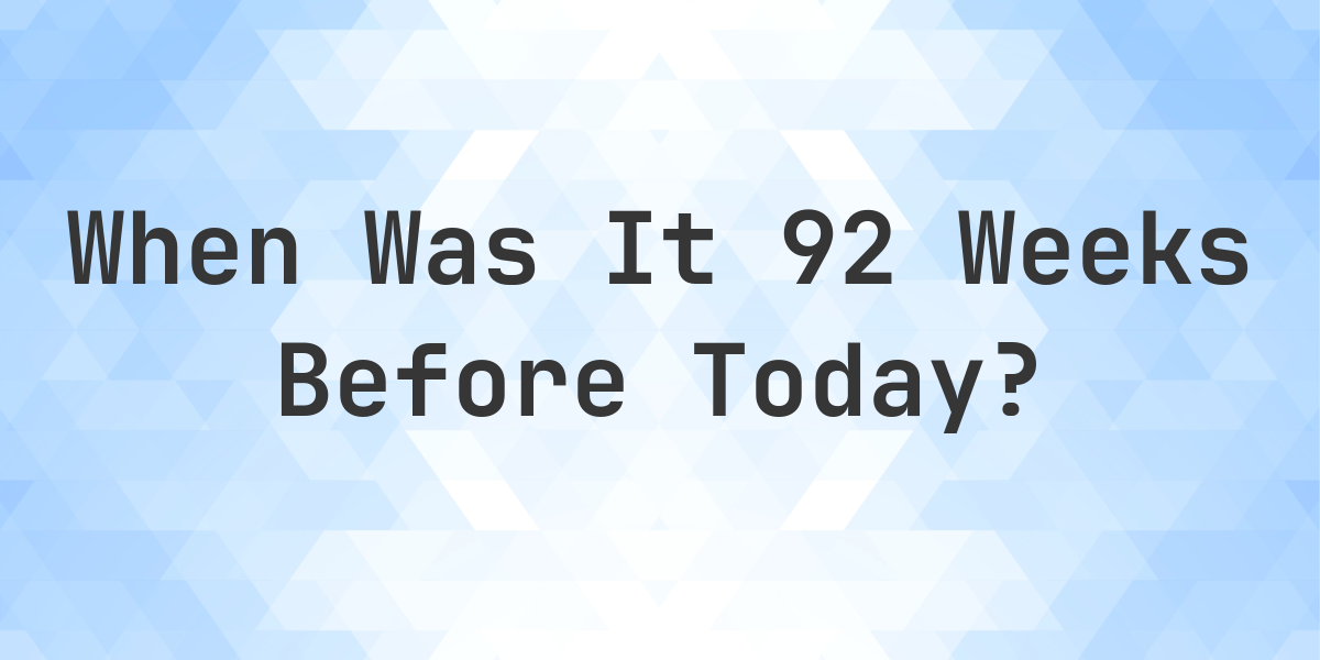 What Day Was It 92 Weeks Ago From Today? - Calculatio