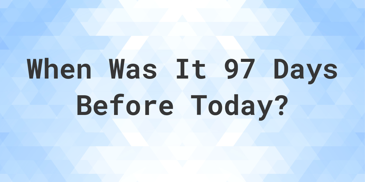 What Day Was It 97 Days Ago From Today? - Calculatio