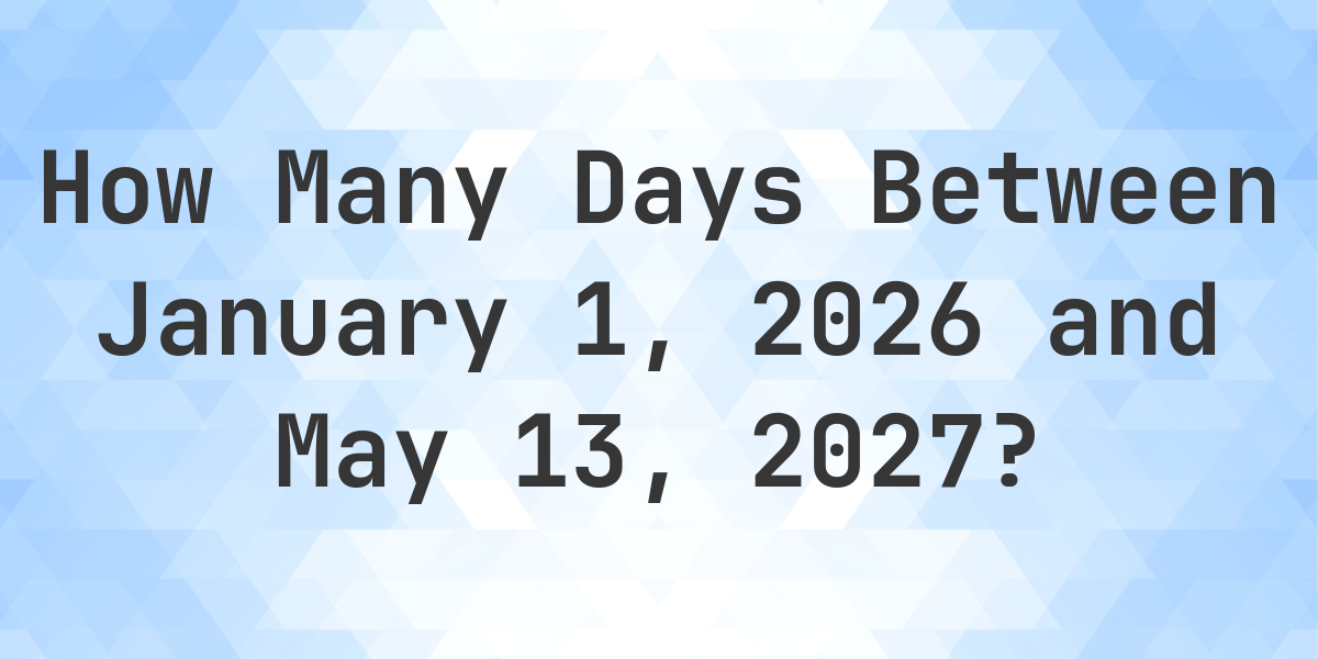 Days Between January 1, 2026 and May 13, 2027 - Calculatio