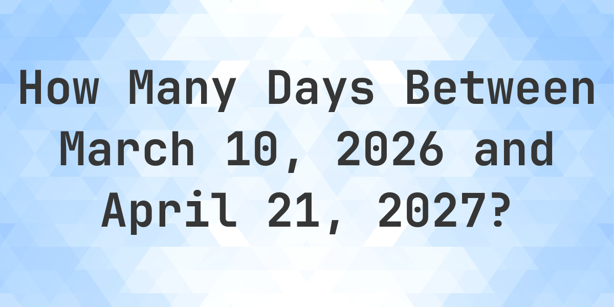 Days Between March 10, 2026 and April 21, 2027 - Calculatio
