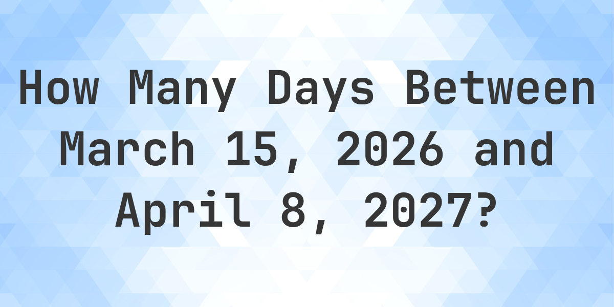 Days Between March 15, 2026 and April 8, 2027 - Calculatio