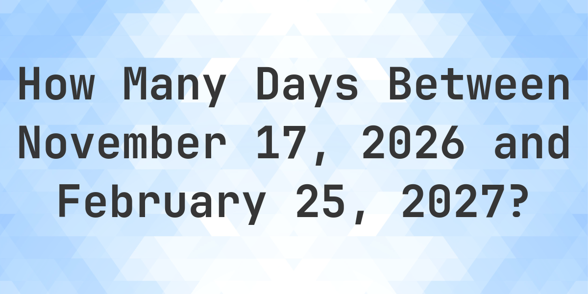 Days Between November 17, 2026 and February 25, 2027 - Calculatio