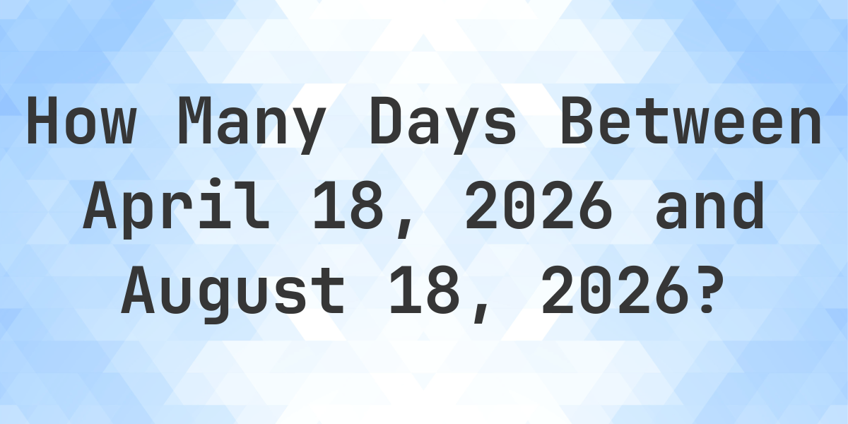 Days Between April 18, 2026 and August 18, 2026 - Calculatio