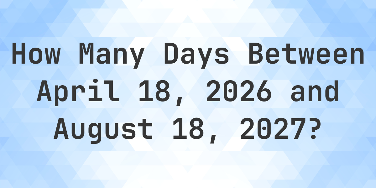Days Between April 18, 2026 and August 18, 2027 - Calculatio