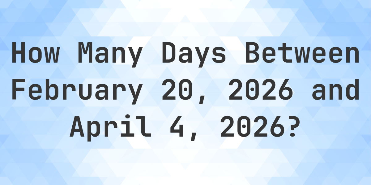 Days Between February 20, 2026 and April 4, 2026 - Calculatio