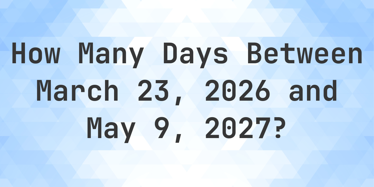 Days Between March 23, 2026 and May 9, 2027 - Calculatio