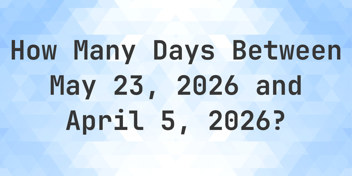 Days Between May 23, 2026 and April 5, 2026 - Calculatio