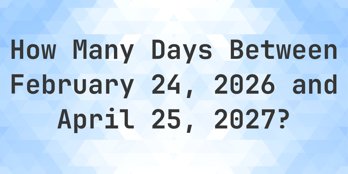 Days Between February 24, 2026 and April 25, 2027 - Calculatio