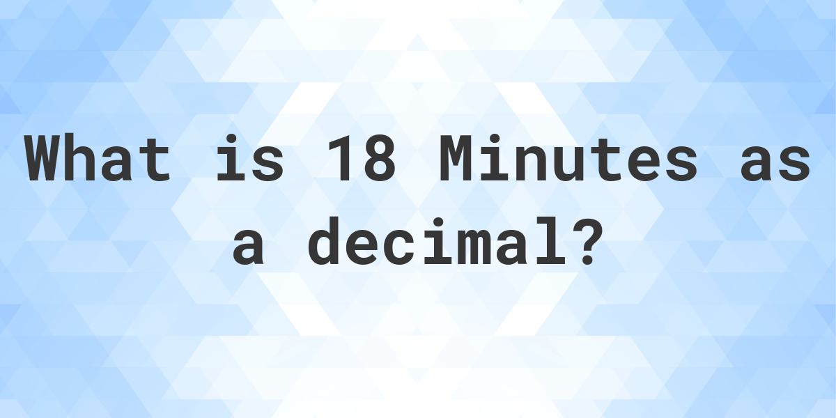 What is 18 Minutes in Decimal? - Calculatio