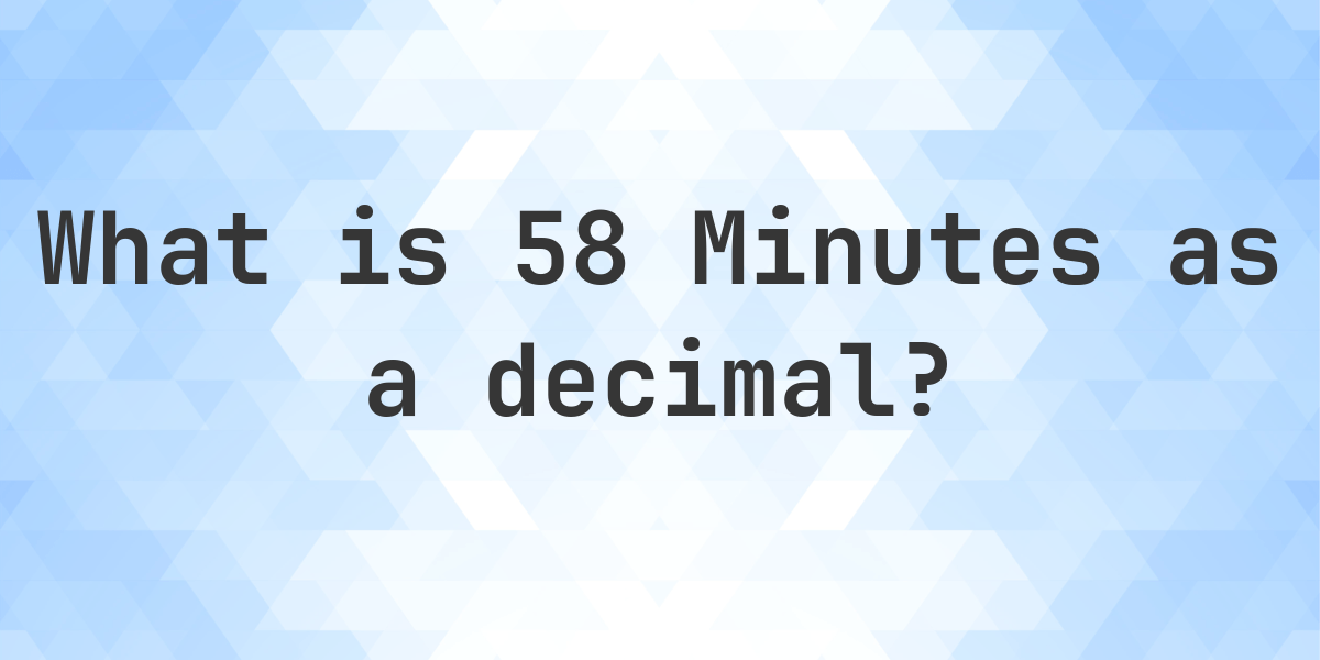 What is 58 Minutes in Decimal? - Calculatio