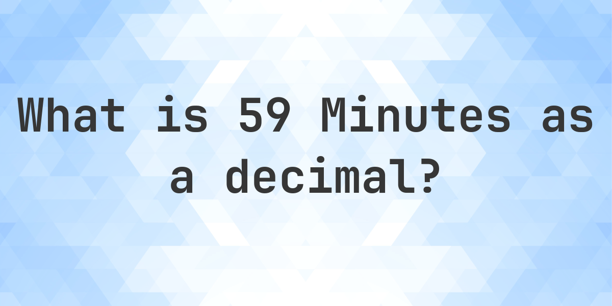 What is 59 Minutes in Decimal? - Calculatio