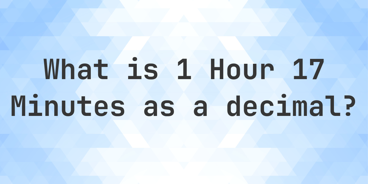What is 1 Hour 17 Minutes in Decimal? - Calculatio