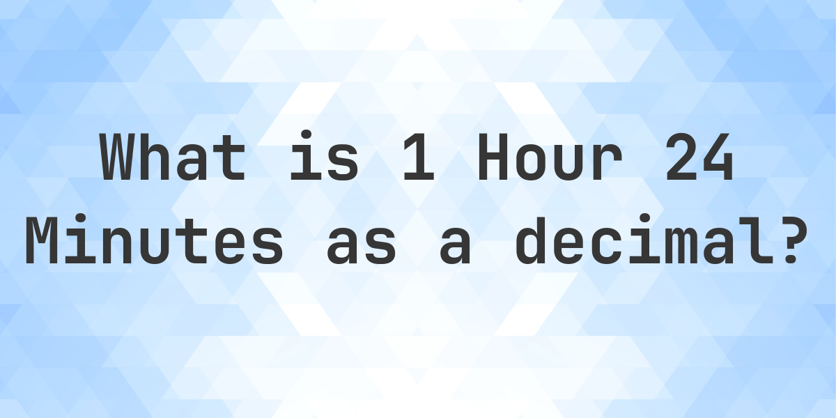 What is 1 Hour 24 Minutes in Decimal? - Calculatio