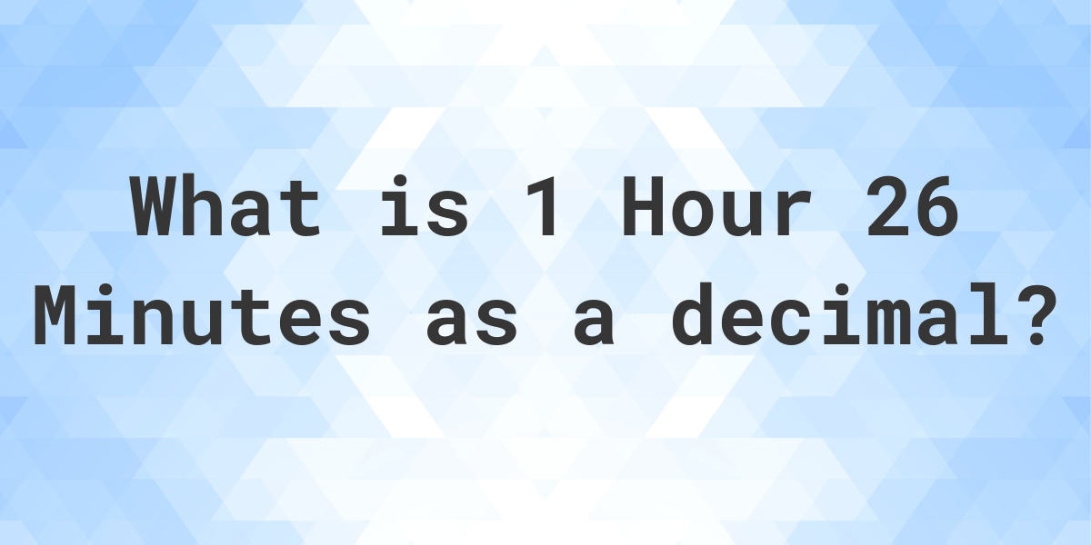 What is 1 Hour 26 Minutes in Decimal? - Calculatio