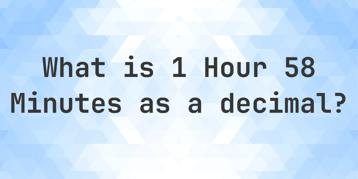 What is 1 Hour 58 Minutes in Decimal? - Calculatio