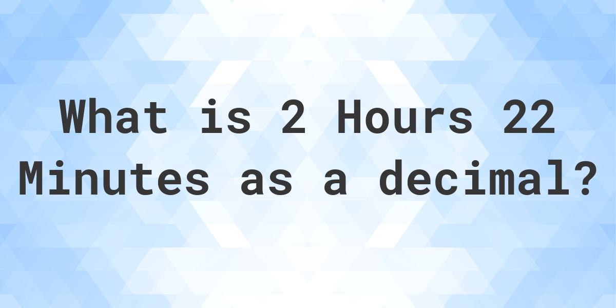 What is 2 Hours 22 Minutes in Decimal? - Calculatio