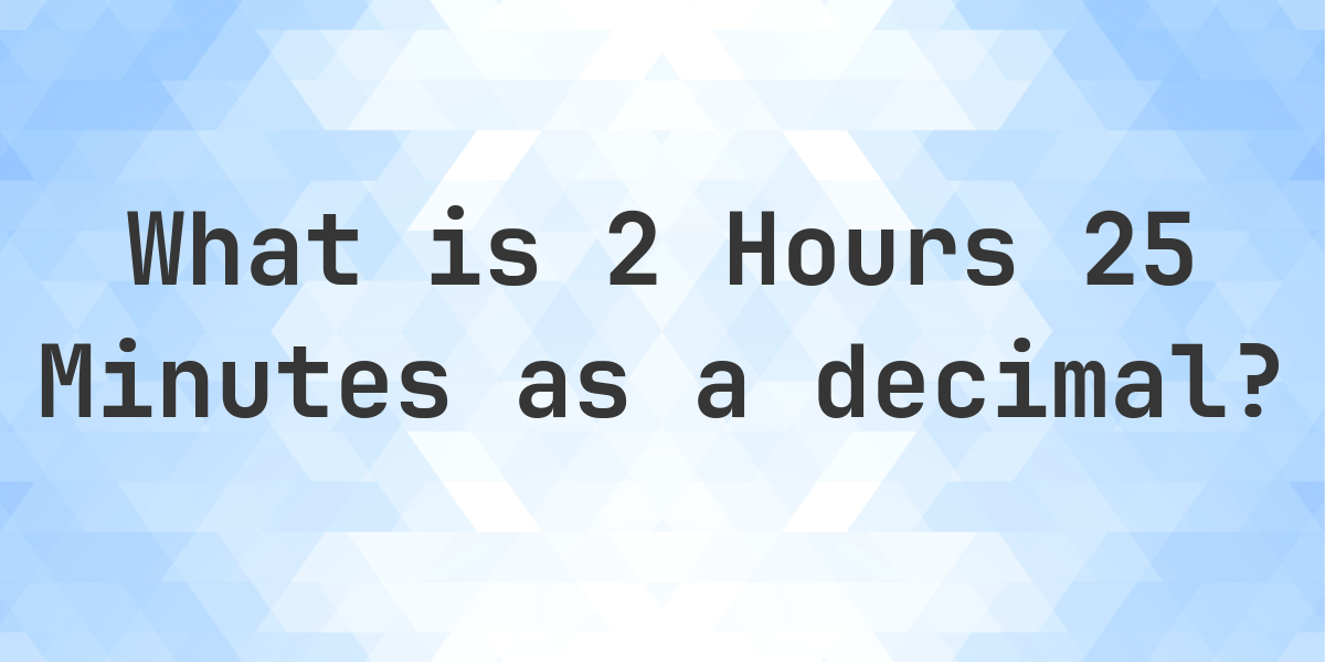What is 2 Hours 25 Minutes in Decimal? - Calculatio