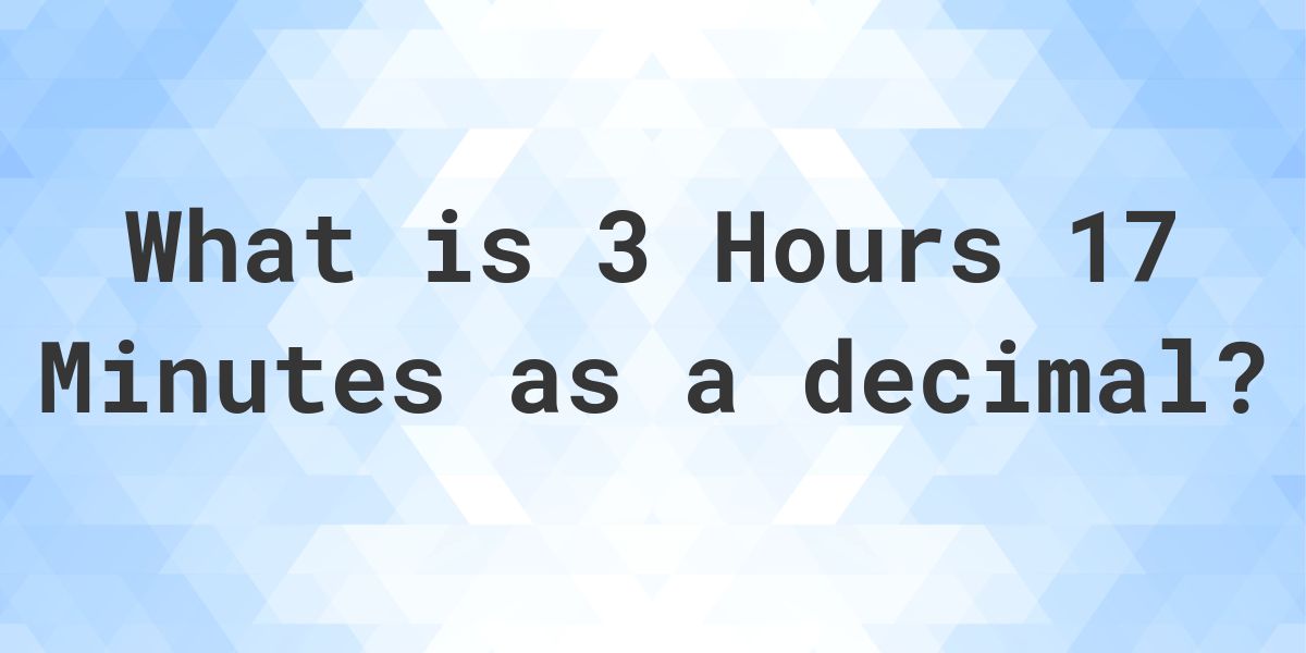 What is 3 Hours 17 Minutes in Decimal? - Calculatio