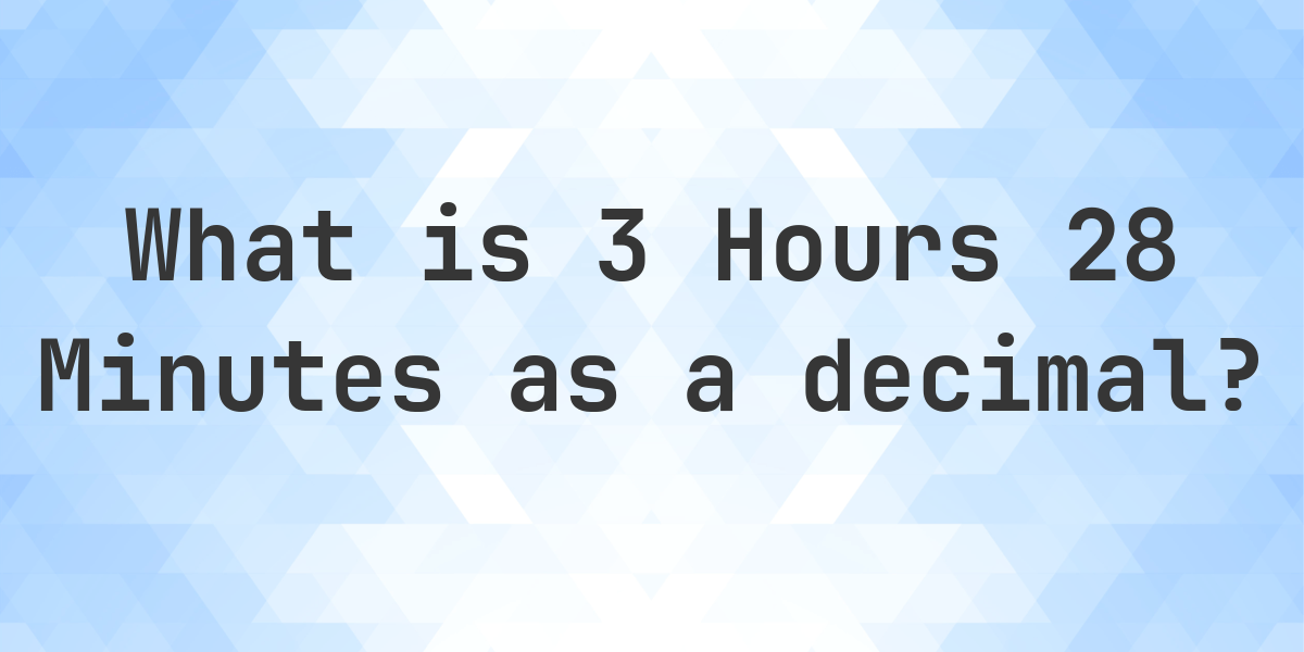What is 3 Hours 28 Minutes in Decimal? - Calculatio