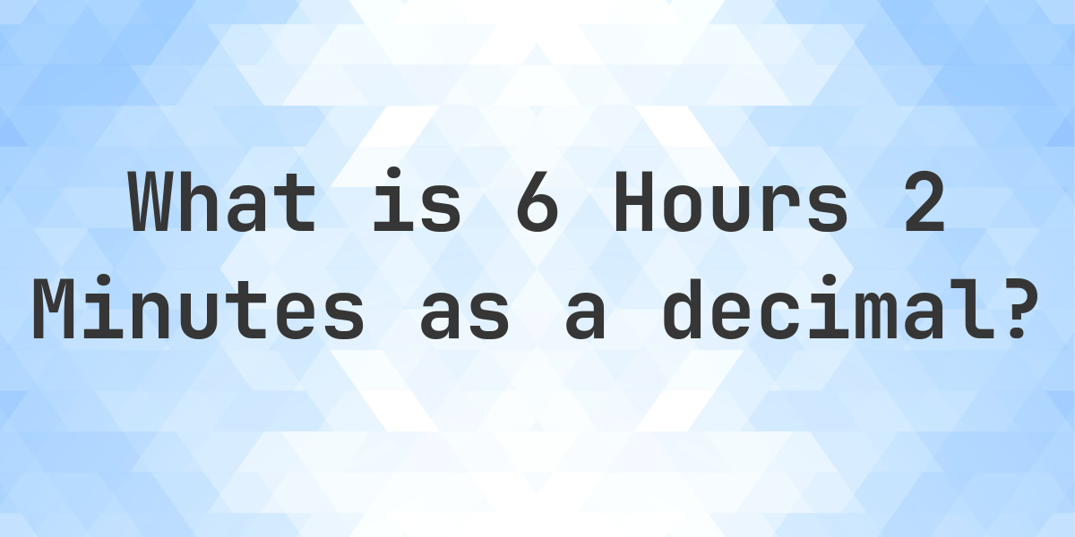 What is 6 Hours 2 Minutes in Decimal? - Calculatio