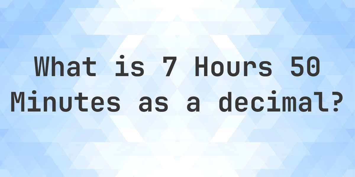 What Is 7 Hours 50 Minutes In Decimal Calculatio What Is 7 Hours 50 Minutes In Decimal Calculatio