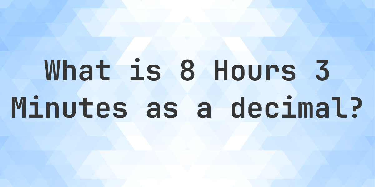What is 8 Hours 3 Minutes in Decimal? - Calculatio