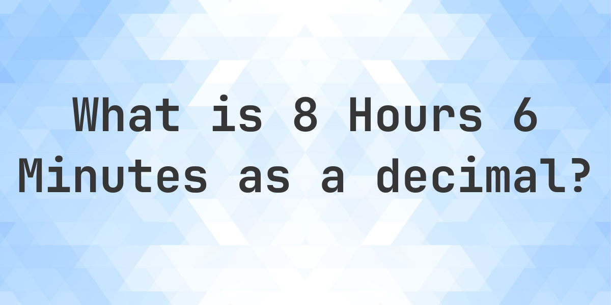 What is 8 Hours 6 Minutes in Decimal? - Calculatio